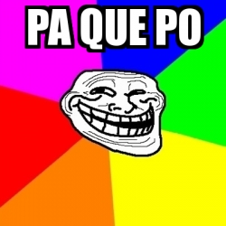 Meme Troll - Pa que po - 25909187