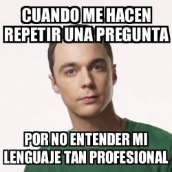 Meme Sheldon Cooper - cuando me hacen repetir una pregunta por no ...