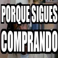 Meme Personalizado - Porque sigues comprando - 25918272