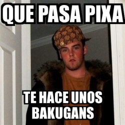 Meme Scumbag Steve - que pasa pixa te hace unos bakugans - 25925407