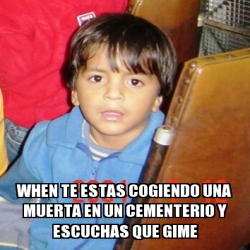 Meme Personalizado - when te estas cogiendo una muerta en un cementerio ...