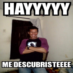 Meme Personalizado - Hayyyyy Me descubristeeee - 25966643