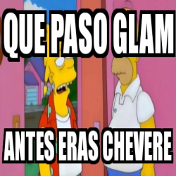 Meme Personalizado - Que paso glam Antes eras chevere - 25968314