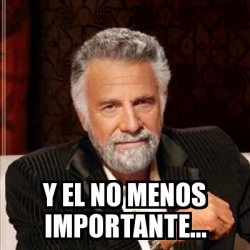 Meme Most interesting man - y el no menos importante... - 25974943