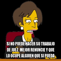 Meme Personalizado - SI NO PUEDE HACER SU TRABAJO DE JUEZ, MEJOR ...