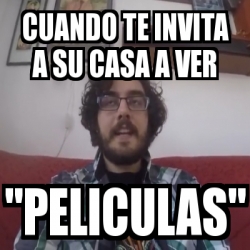Meme Personalizado - Cuando te invita a su casa a ver "peliculas ...