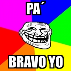 Meme Troll - PaÂ´ bravo yo - 26102571