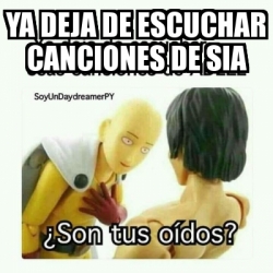 Meme Personalizado - Ya deja de escuchar canciones de SIA - 26104979
