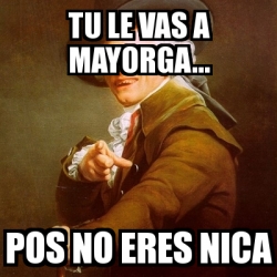 Meme Joseph Ducreux - TU LE VAS A MAYORGA... POS NO ERES NICA - 26105144