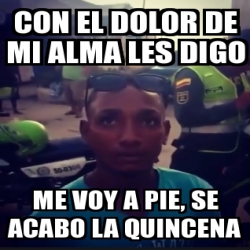 Meme Personalizado - con el dolor de mi alma les digo me voy a pie, se ...