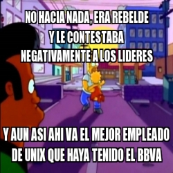 Meme Personalizado - No hacia nada, era rebelde y le contestaba ...