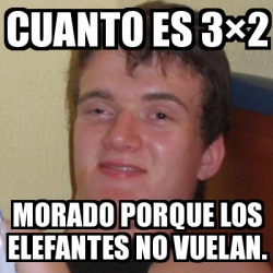 Meme Stoner Stanley - Cuanto es 3Ã—2 Morado porque los elefantes no ...
