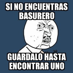 Meme Y U No - sI NO ENCUENTRAS BASURERO GUARDALO HASTA ENCONTRAR UNO ...