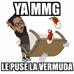 Meme Personalizado - Ya mmg Le puse la vermuda - 26181775