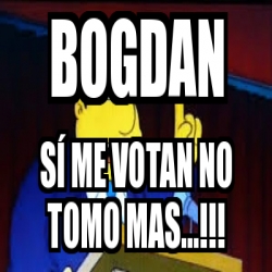 Meme Personalizado - Bogdan SÃ­ me votan no tomo mas...!!! - 26187161