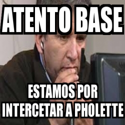 Meme Personalizado - atento base estamos por intercetar a pholette ...