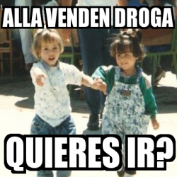Meme Personalizado - alla venden droga quieres ir? - 26220134