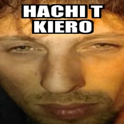 Meme Personalizado - HACHI T KIERO - 26262433