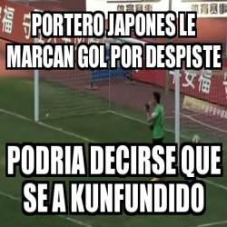 Meme Personalizado - portero japones le marcan gol por despiste podria ...
