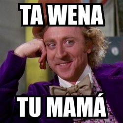 Meme Willy Wonka - Ta wena Tu mamÃ¡ - 26030790