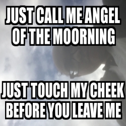 Meme Personalizado - Just call me angel of the moorning Just touch my ...
