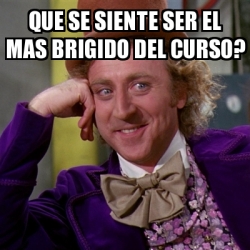 Meme Willy Wonka - que se siente ser el mas brigido del curso? - 26358065
