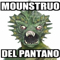 Meme Personalizado - MOUNSTRUO DEL PANTANO - 26366395