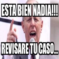 Meme Personalizado - Esta bien Nadia!!! Revisare tu caso... - 26374146