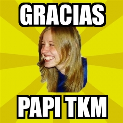 Meme Trologirl - GRACIAS PAPI TKM - 26382382
