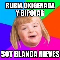 Meme Retard Girl - Rubia Oxigenada Y Bipolar Soy Blanca Nieves - 26394014