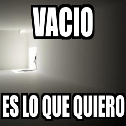 Meme Personalizado - VACIO ES LO QUE QUIERO - 26049685