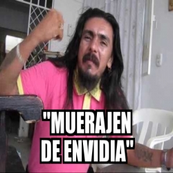 Meme Personalizado - "MUERAJEN DE ENVIDIA" - 26546839