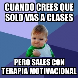 Meme Bebe Exitoso - cuando crees que solo vas a clases pero sales con ...