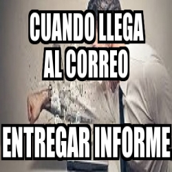 Meme Personalizado - Cuando llega al correo Entregar informe - 26555092