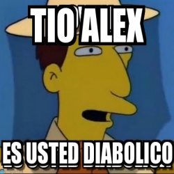 Meme Personalizado - tio alex es usted diabolico - 26604003