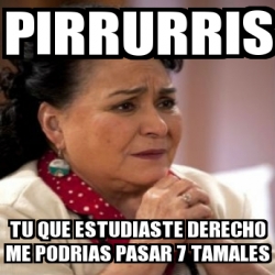 Meme Personalizado - pirrurris tu que estudiaste derecho me podrias ...