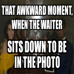 Meme Personalizado - That awkward moment, when the waiter Sits down to ...