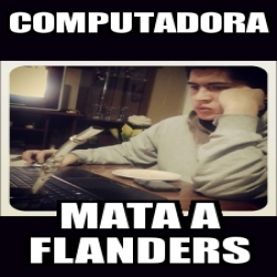 Meme Personalizado - Computadora Mata a Flanders - 26652668