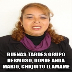 Meme Personalizado - buenas tardes grupo hermoso, donde anda mario ...