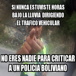 Meme Personalizado - SI NUNCA ESTUVISTE HORAS BAJO LA LLUVIA DIRIGIENDO ...