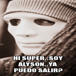 Meme Personalizado - Hi super..Soy Alyson..Ya puedo salir? - 26079630