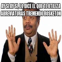 Meme Personalizado - Ay si ay si, lo dice el que te utiliza ...