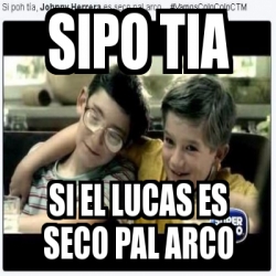 Meme Personalizado - Sipo tia Si el lucas es seco pal arco - 26723166