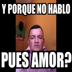 Meme Personalizado - Y Porque no hablo pues amor? - 26726560