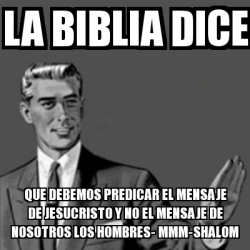 Meme Correction Guy - LA BIBLIA DICE QUE DEBEMOS PREDICAR EL MENSAJE DE ...