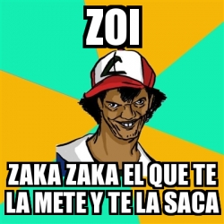 Meme Ash Pedreiro - zoi zaka zaka el que te la mete y te la saca - 26757632