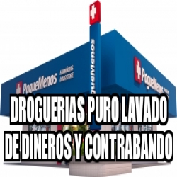 Meme Personalizado - DROGUERIAS PURO LAVADO DE DINEROS Y CONTRABANDO ...