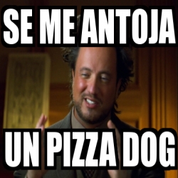 Meme Personalizado - se me antoja un pizza dog - 26782713