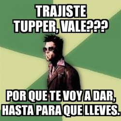 Meme Tyler Durden - Trajiste tupper, Vale??? Por que te voy a dar ...
