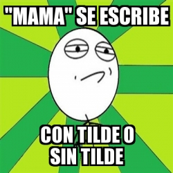Meme Challenge Accepted - "mama" se escribe con tilde o sin tilde ...